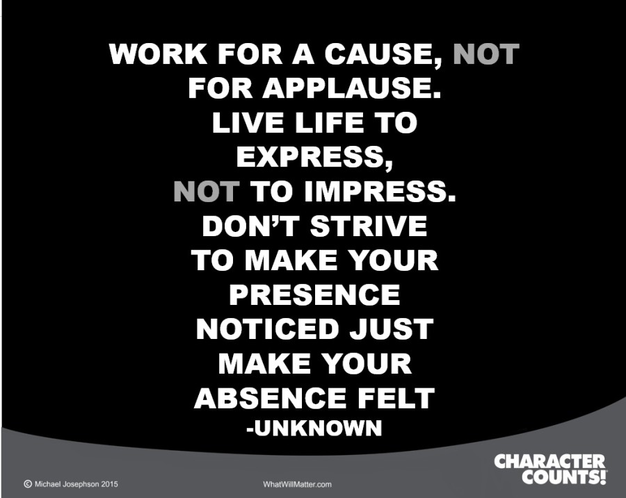 “Work for cause, not for applause. Live life to express, not to impress ...